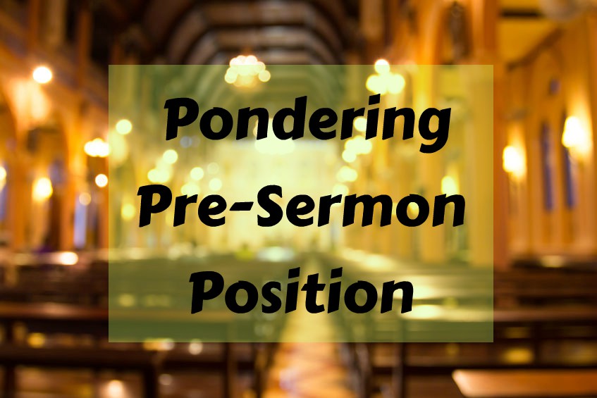 Pondering Pre-Sermon Position | Biblical Preaching