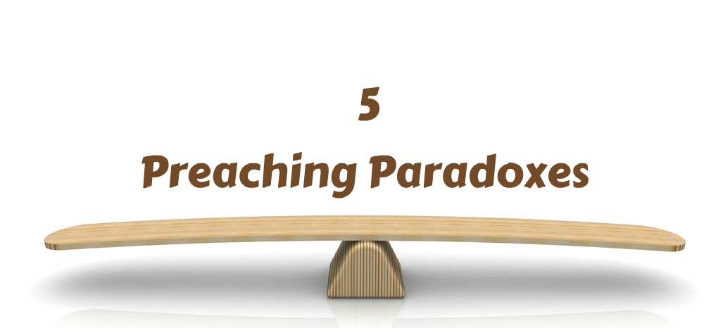 5 Preaching Paradoxes | Biblical Preaching