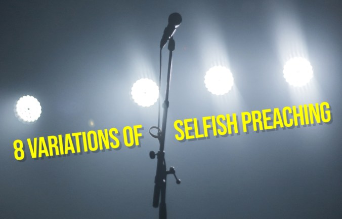 8 Variations of Selfish Preaching | Biblical Preaching