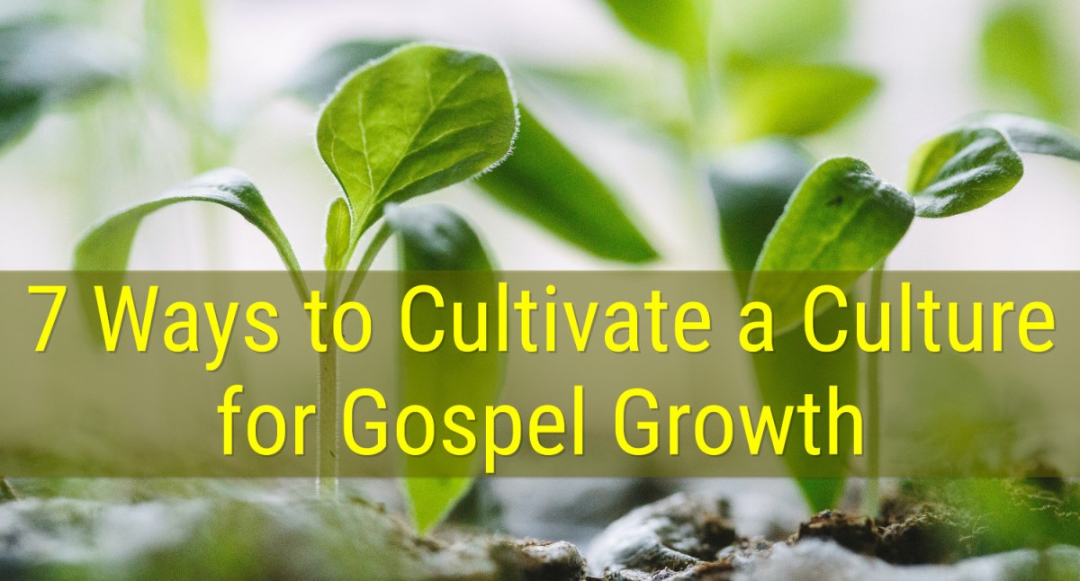 7 Ways to Cultivate a Church Culture for Gospel Growth | Biblical Preaching